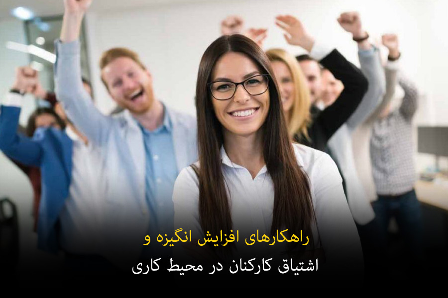 راهکارهای افزایش انگیزه و اشتیاق کارکنان در محیط کاری